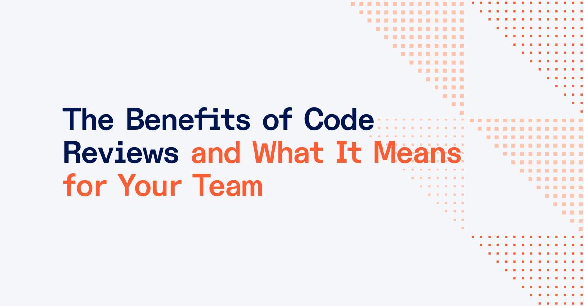 Top 6 Benefits of Code Reviews and What It Means for Your Team